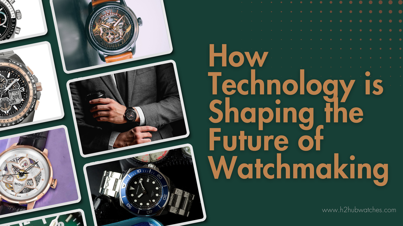 How Technology is Shaping the Future of Watchmaking – H2 Hub